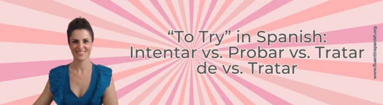 To Try in Spanish: Intentar vs. Probar vs.Tratar de vs. Tratar – fluent ...